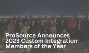 ProSource Announces 2023 Custom Integration Members of the Year - ProSource